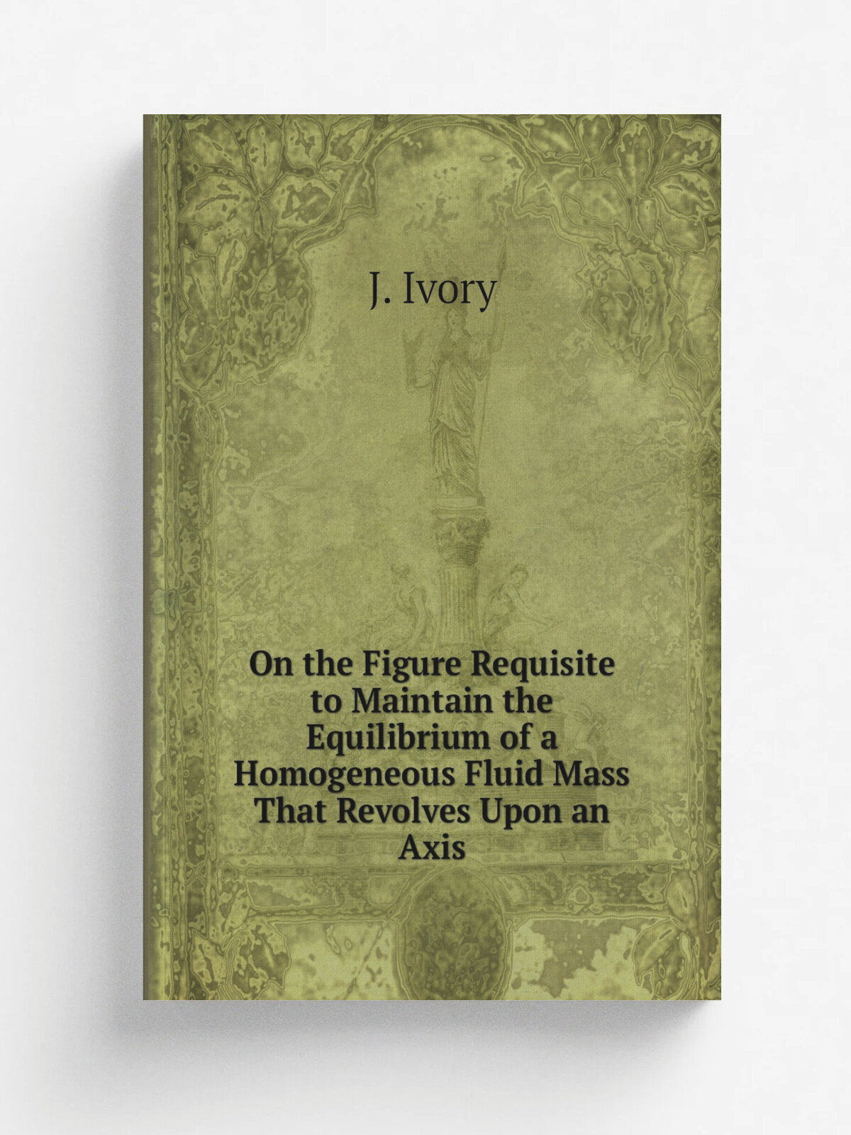 On the Figure Requisite to Maintain the Equilibrium of a Homogeneous Fluid Mass That Revolves Upon an Axis