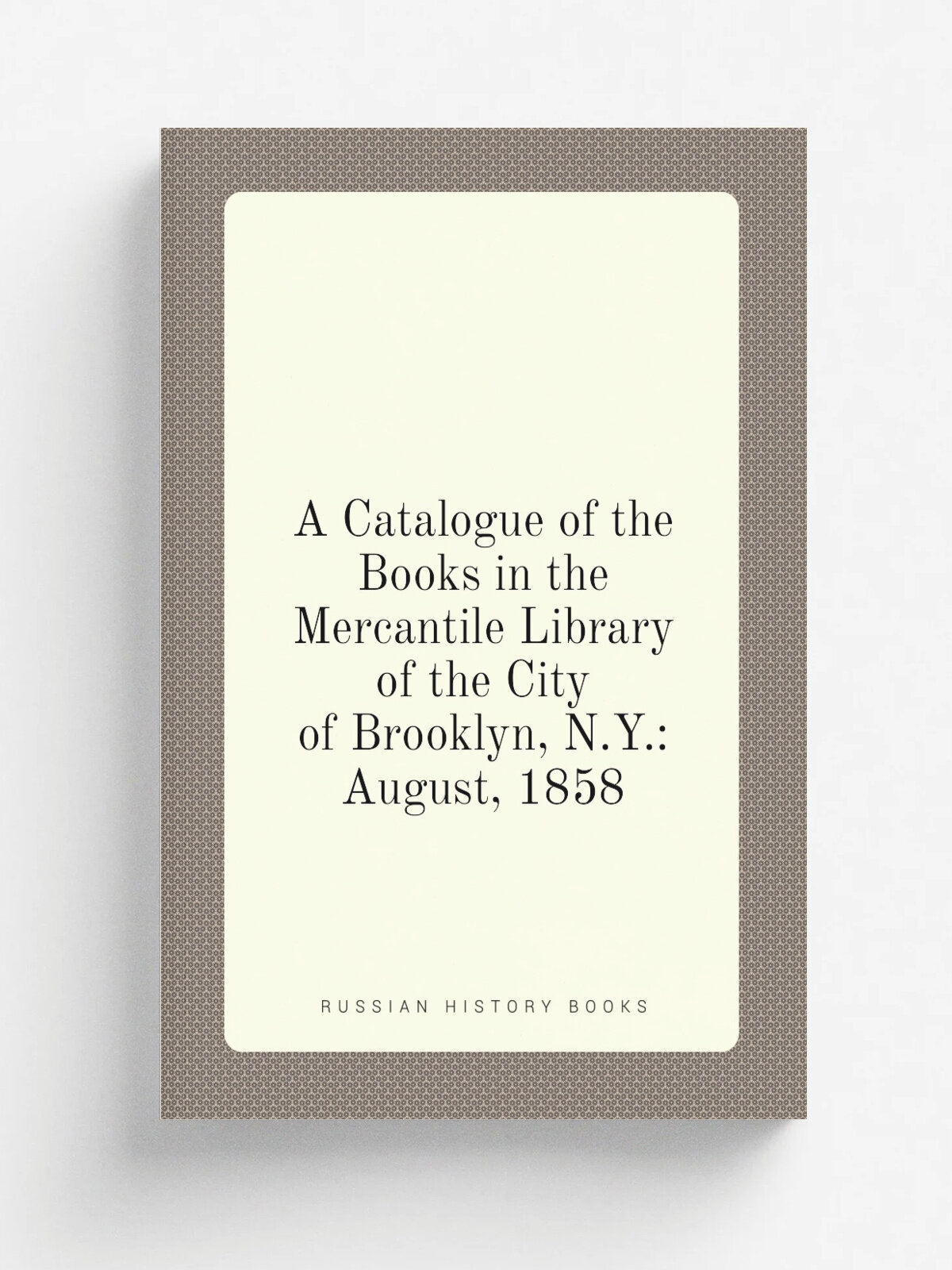 A Catalogue of the Books in the Mercantile Library of the City of Brooklyn, N.Y: August, 1858
