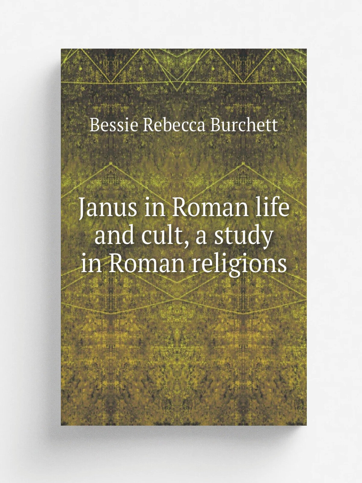 Janus in Roman life and cult, a study in Roman religions | Bessie Rebecca Burchett | Репринт