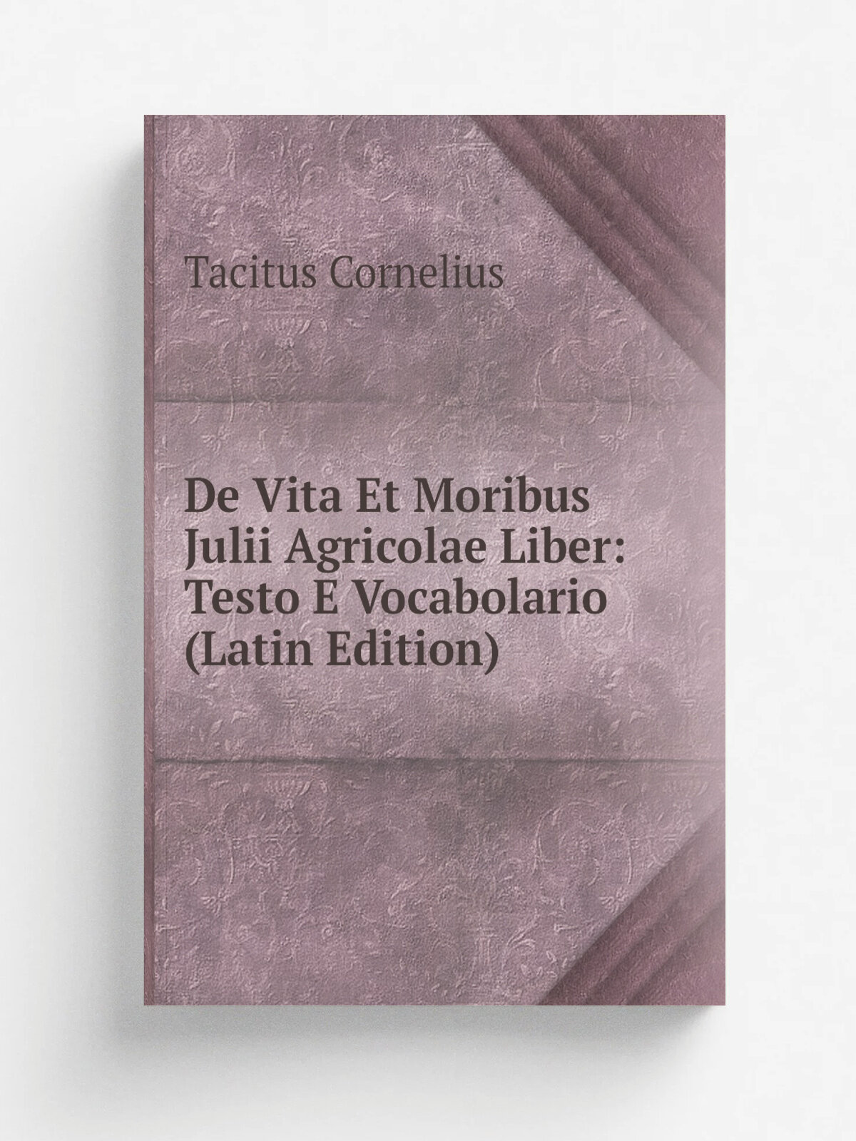 De Vita Et Moribus Julii Agricolae Liber: Testo E Vocabolario (Latin Edition) | Tacitus Cornelius | Репринт