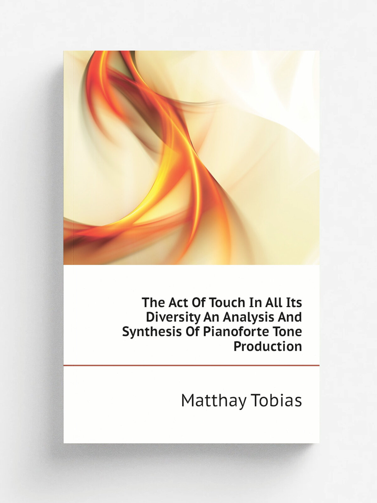 The Act Of Touch In All Its Diversity An Analysis And Synthesis Of Pianoforte Tone Production | Matthay Tobias | Репринт