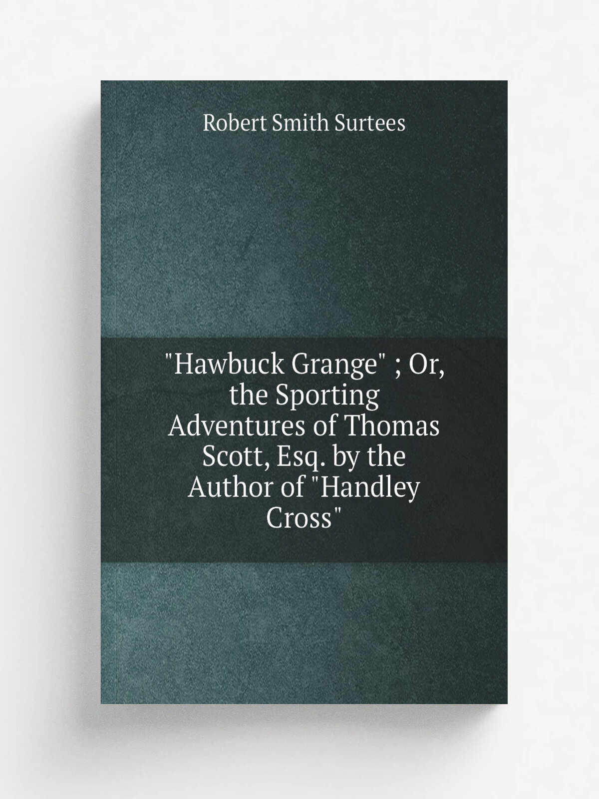Hawbuck Grange" ; Or, the Sporting Adventures of Thomas Scott, Esq. by the Author of "Handley Cross