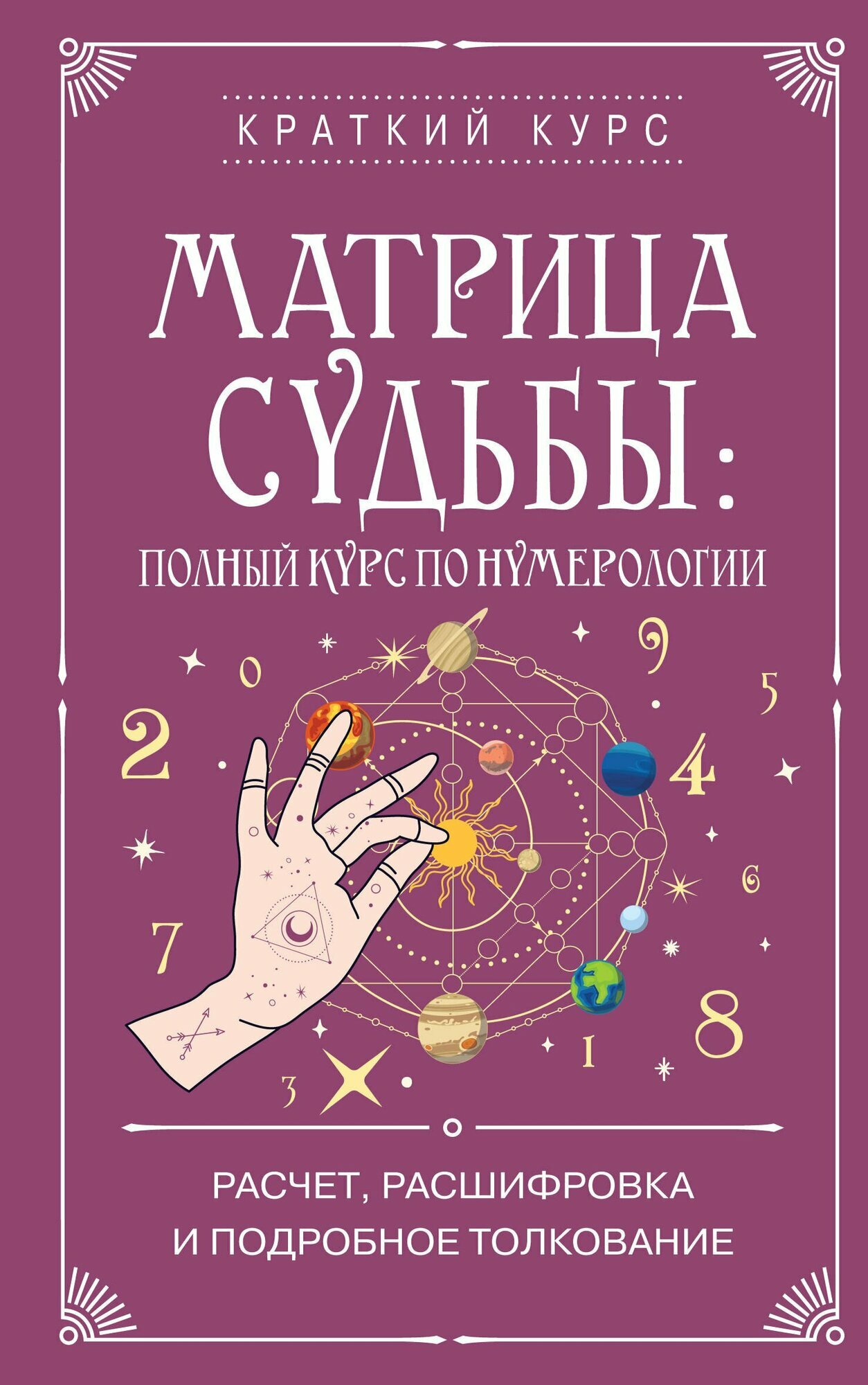 Матрица судьбы: полный курс по нумерологии. Расчет, расшифровка и подробное толкование