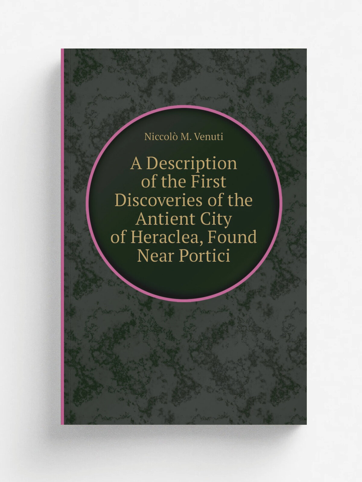 A Description of the First Discoveries of the Antient City of Heraclea, Found Near Portici