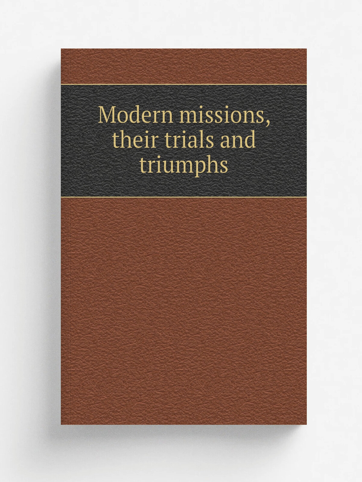 Modern missions, their trials and triumphs