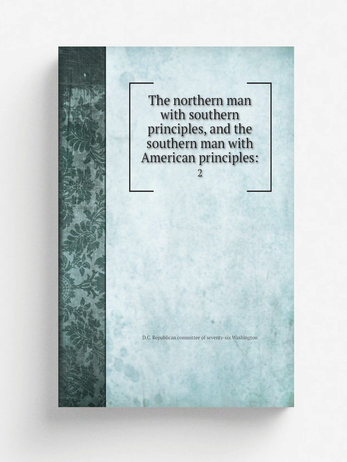 The northern man with southern principles, and the southern man with American principles. 2 | D.C. Republican committee of seventy-six Washington | …