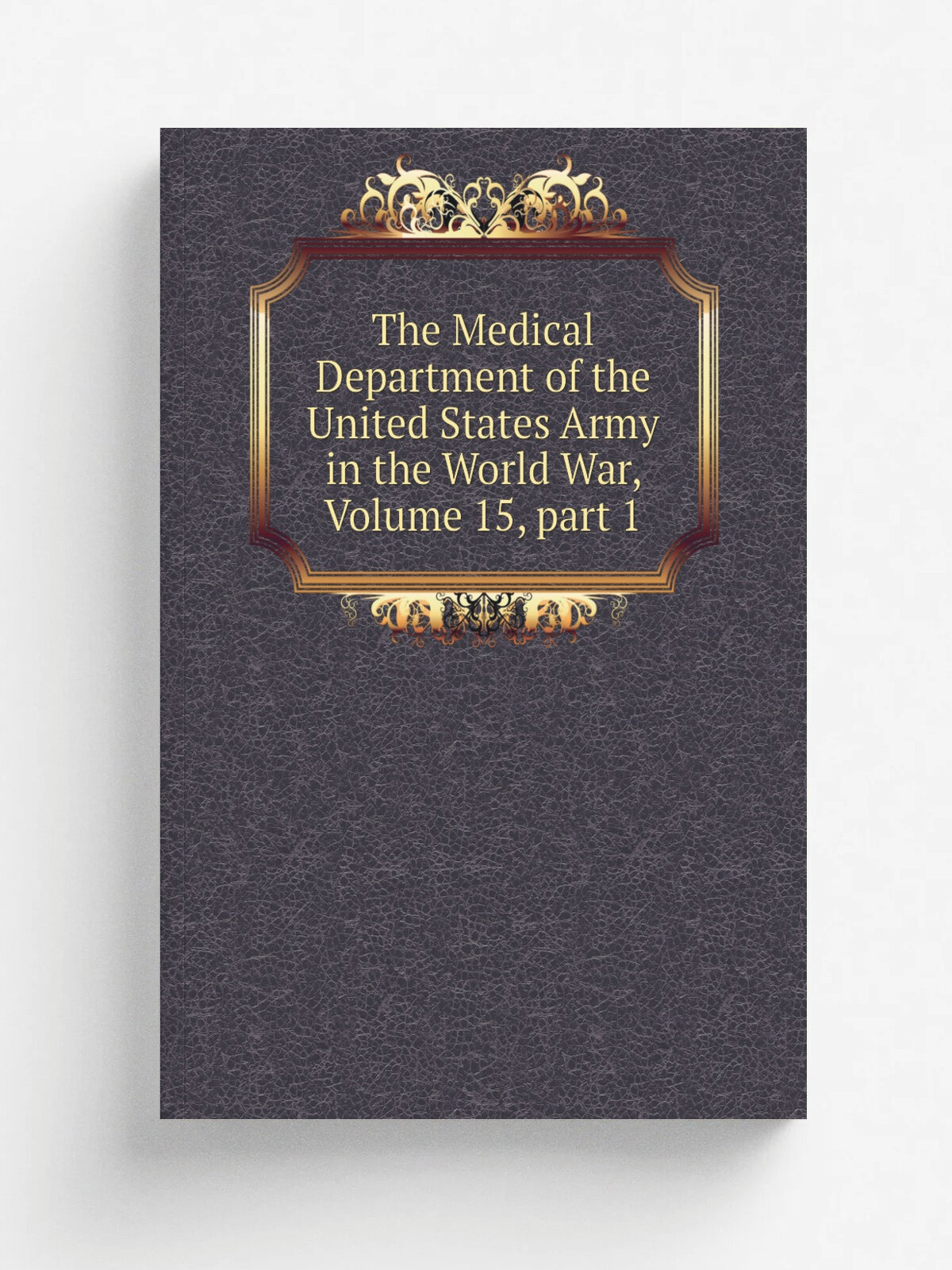 The Medical Department of the United States Army in the World War, Volume 15, part 1 | Репринт