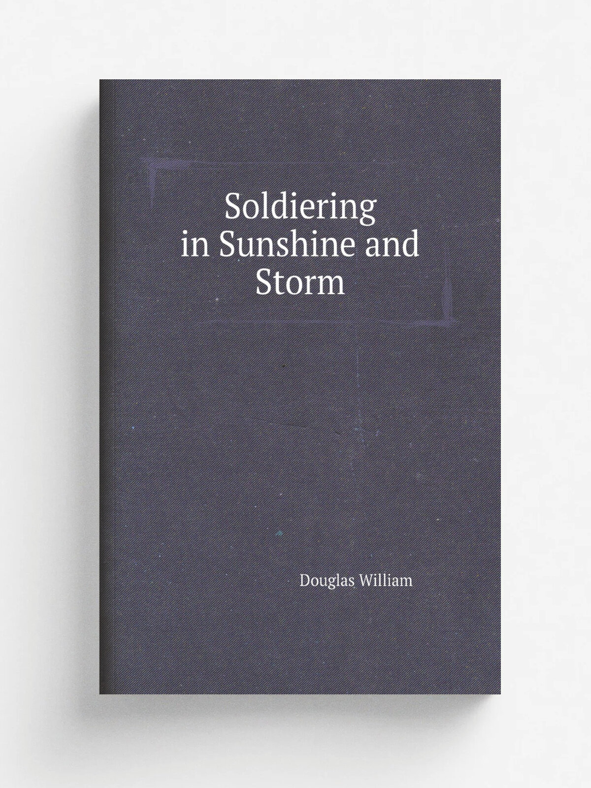 Soldiering in Sunshine and Storm | Douglas William | Репринт