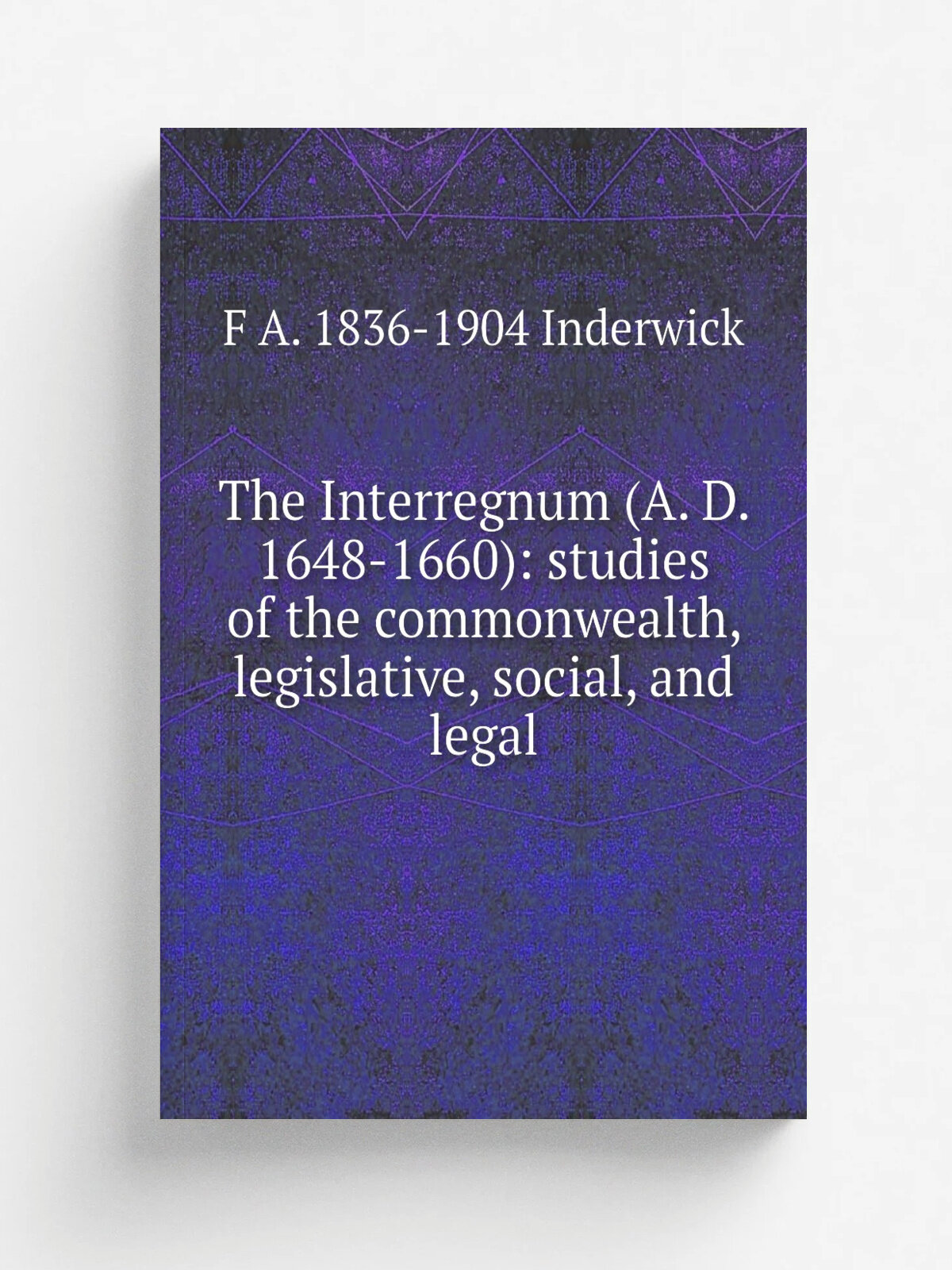 The Interregnum (A. D. 1648-1660): studies of the commonwealth, legislative, social, and legal
