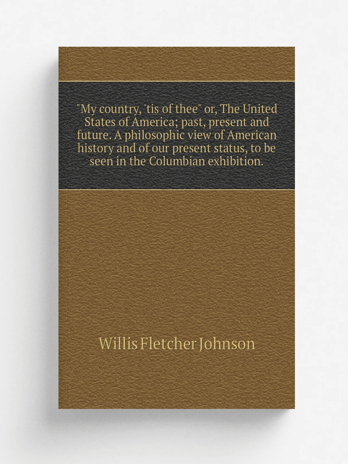 "My country, 'tis of thee" or, The United States of America; past, present and future. A philosophic view of American history and of our present stat…