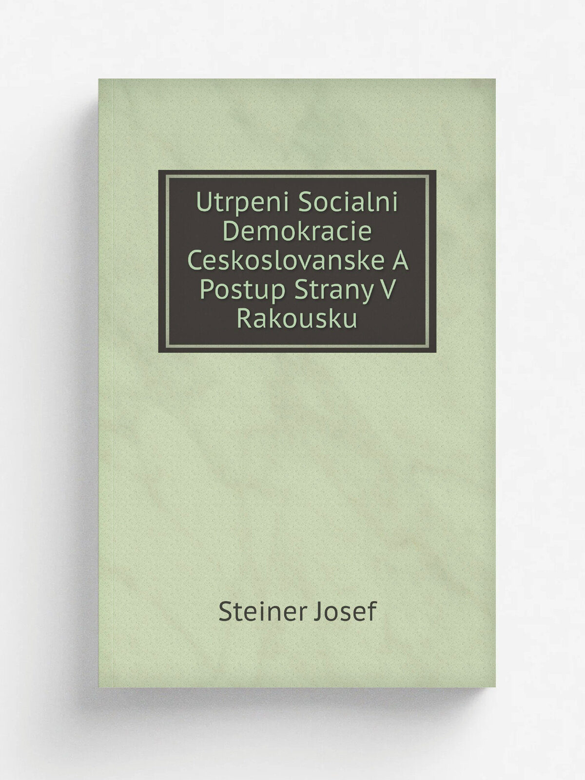 Utrpeni Socialni Demokracie Ceskoslovanske A Postup Strany V Rakousku | Steiner Josef | 1902 | V Praze | Репринт