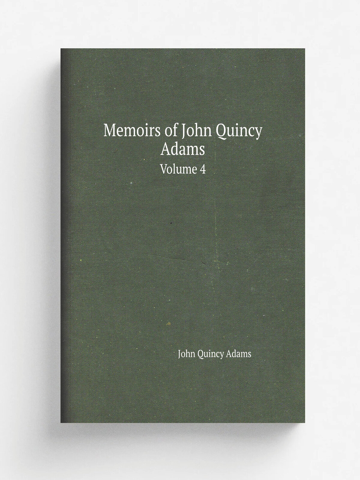 Memoirs of John Quincy Adams. Volume 4