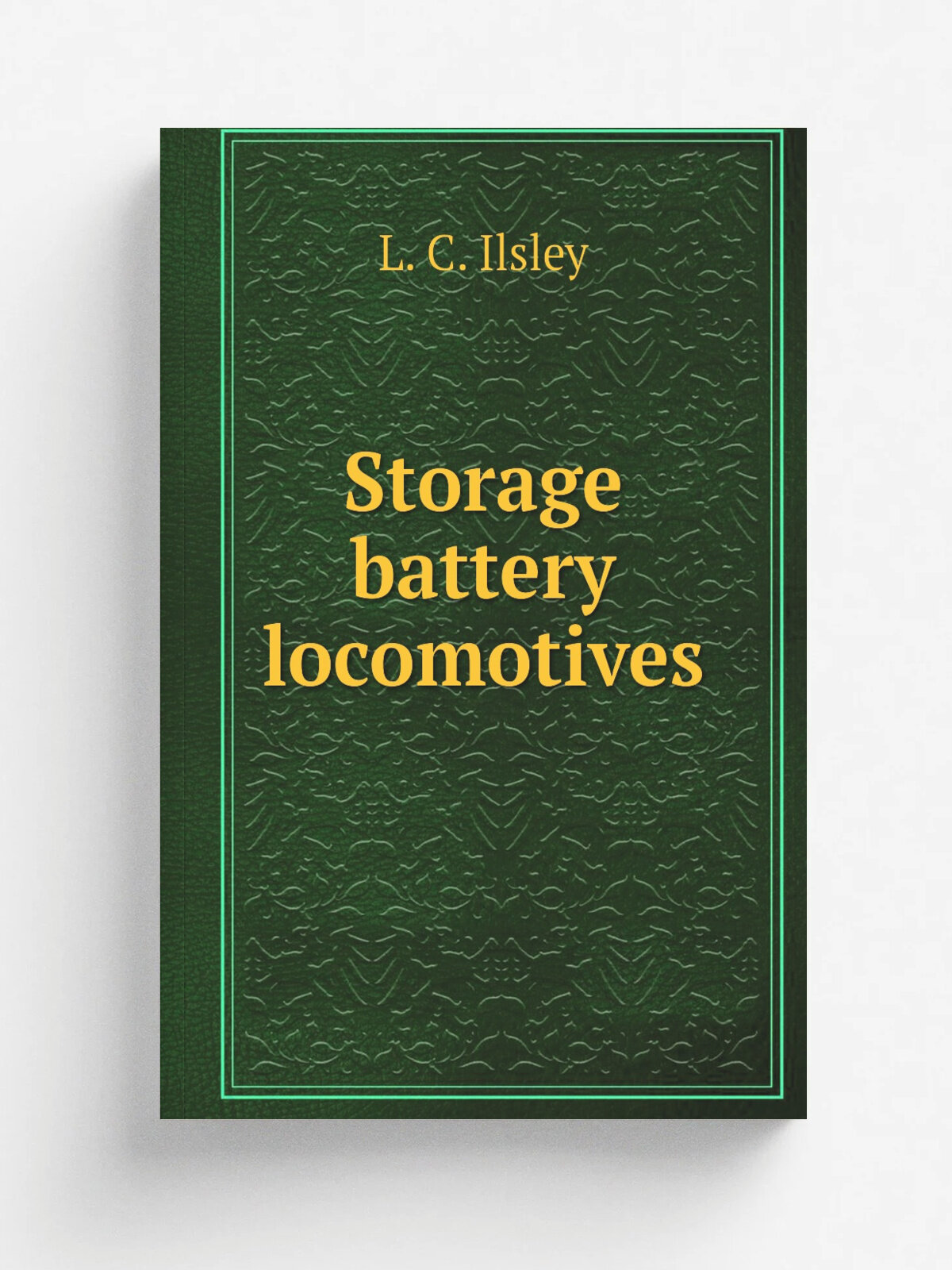 Storage battery locomotives | L. C. Ilsley | 1920 | Washington Govt. Print. Off. | Репринт