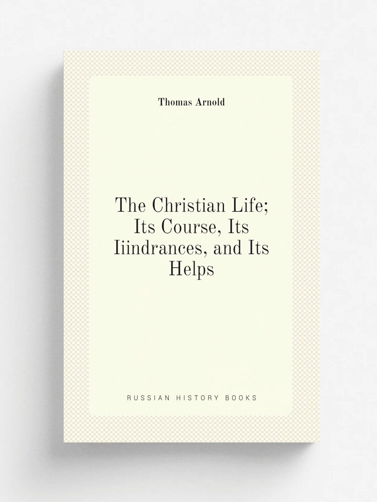The Christian Life; Its Course, Its Iiindrances, and Its Helps