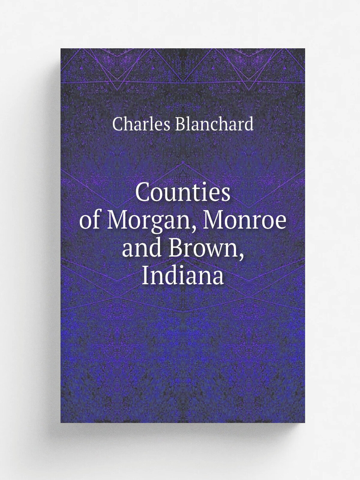 Counties of Morgan, Monroe and Brown, Indiana | Charles Blanchard | 1884 | F.A. Battey & Co. | Репринт