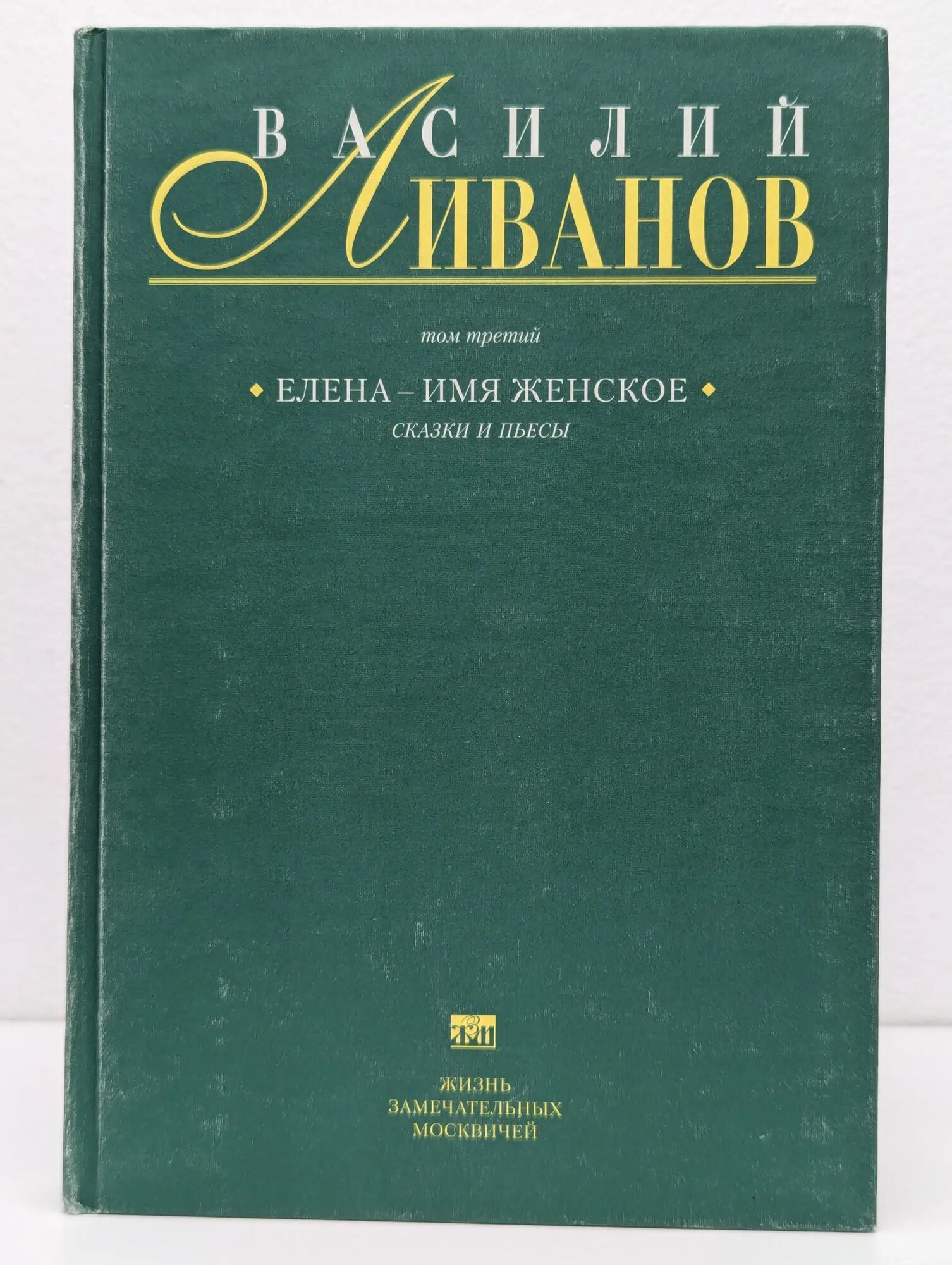 Жизнь замечательных москвичей. Василий Ливанов. Собрание сочинений в 3 томах. Том 3. Елена - имя женское Ливанов Василий Борисович 2005