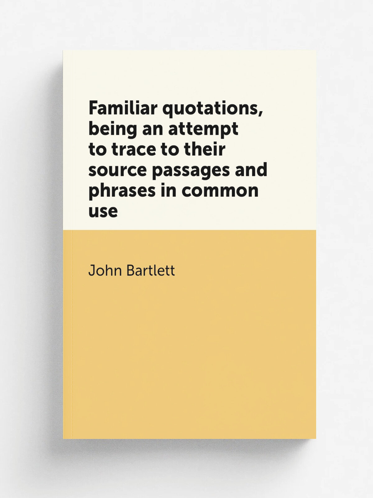 Familiar quotations, being an attempt to trace to their source passages and phrases in common use