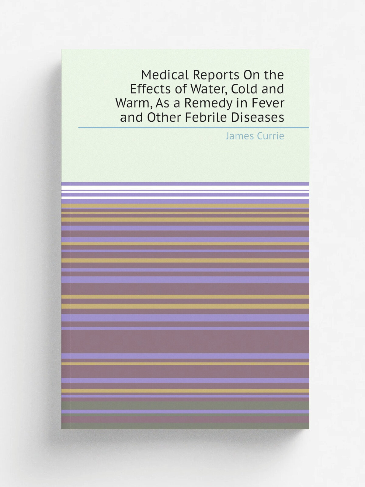 Medical Reports On the Effects of Water, Cold and Warm, As a Remedy in Fever and Other Febrile Diseases