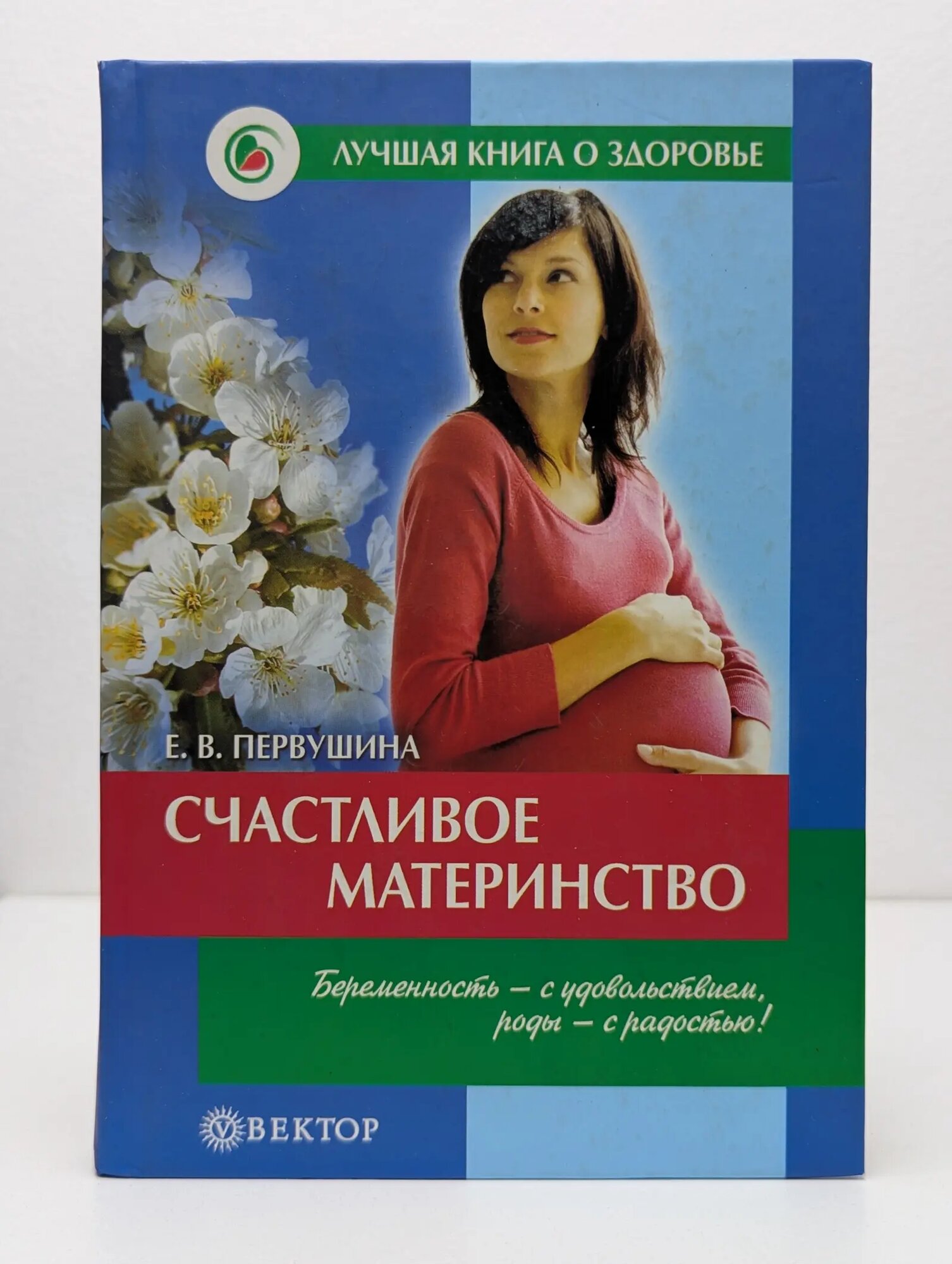 Лучшая книга о здоровье. Счастливое материнство. Беременность - с удовольствием, роды - с радостью Первушина Екатерина Владимировна 2007