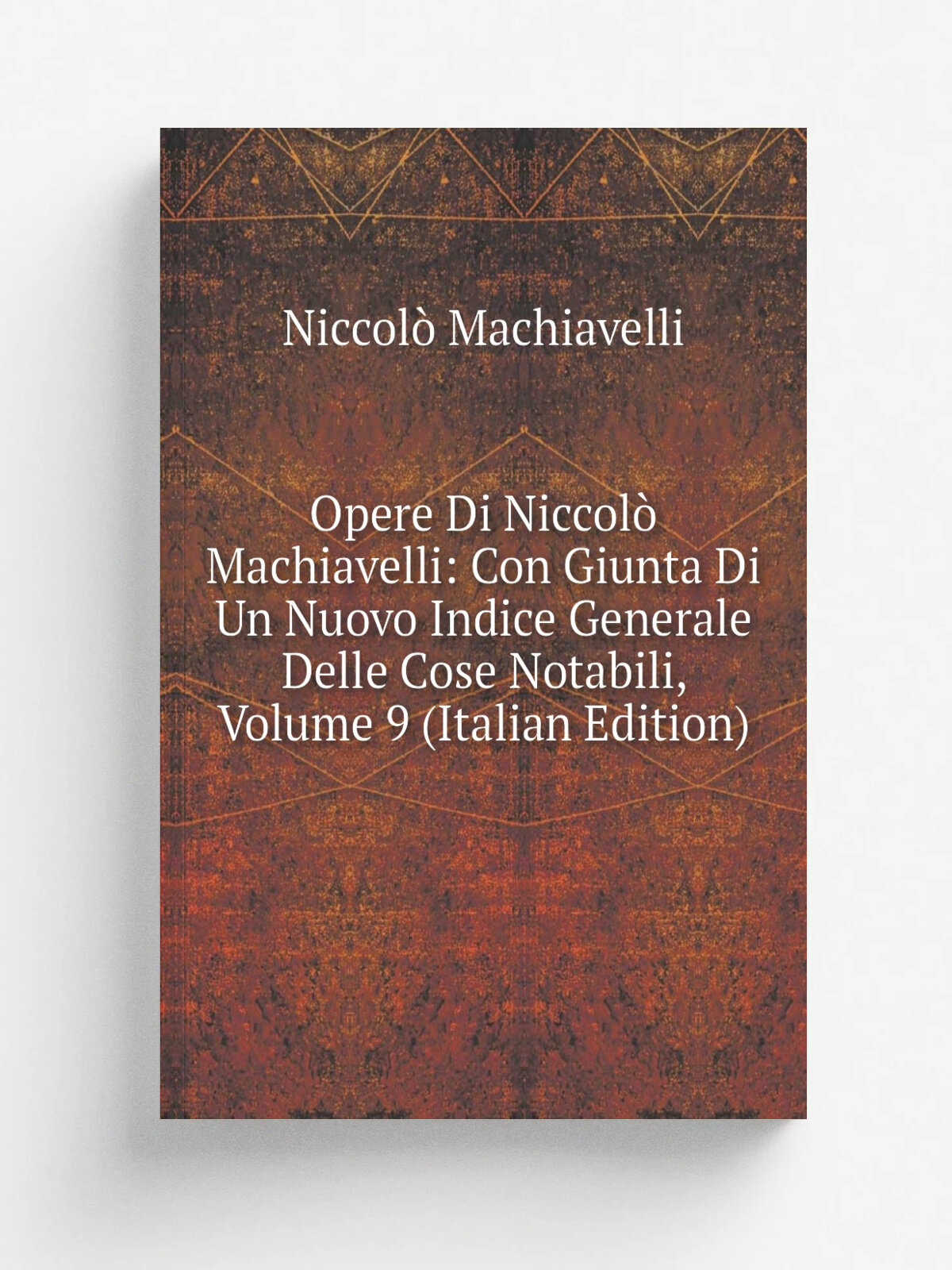 Opere Di Niccol. Machiavelli: Con Giunta Di Un Nuovo Indice Generale Delle Cose Notabili, Volume 9 (Italian Edition) | Machiavelli Niccol. | Репринт