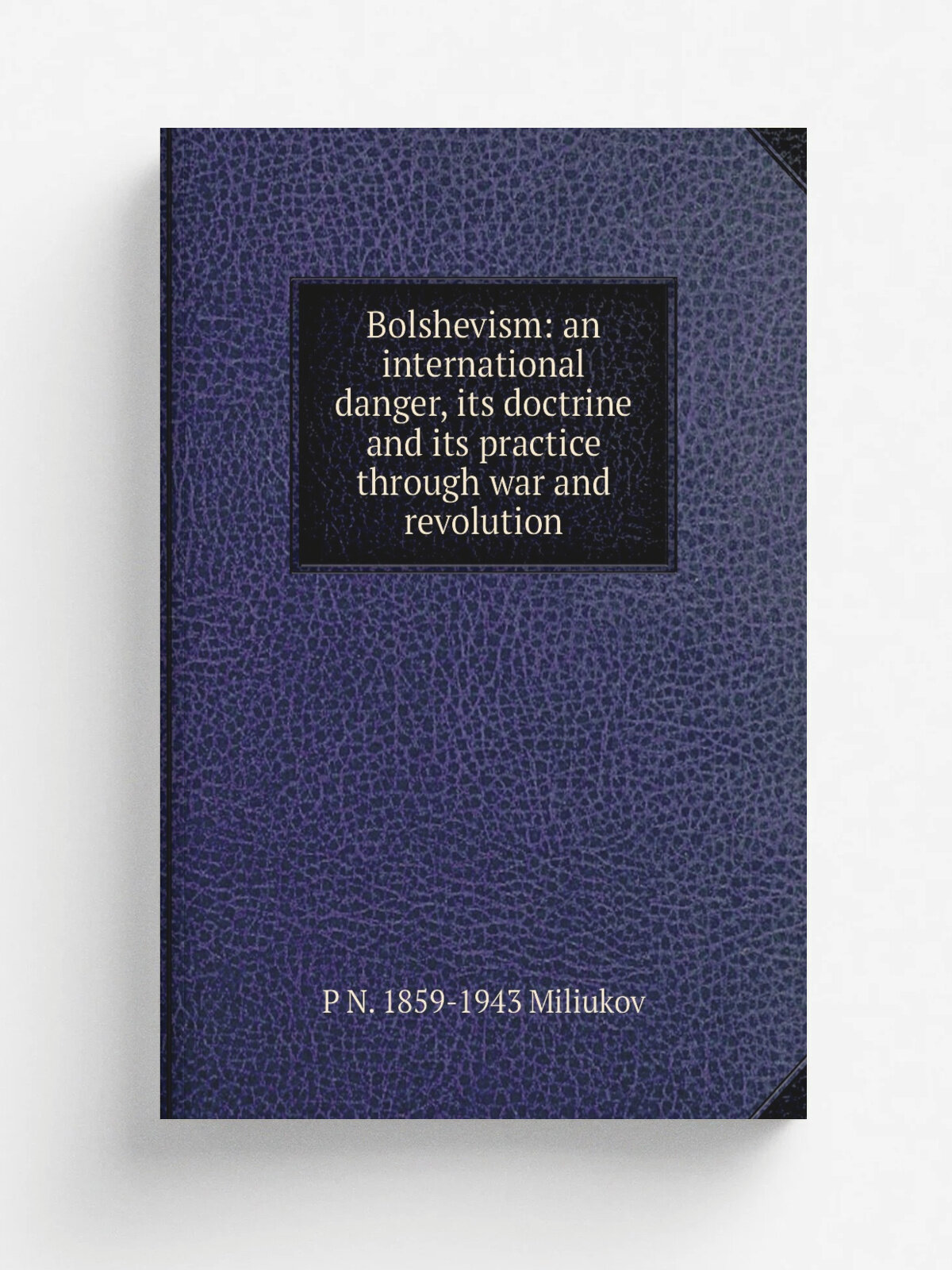 Bolshevism: an international danger, its doctrine and its practice through war and revolution
