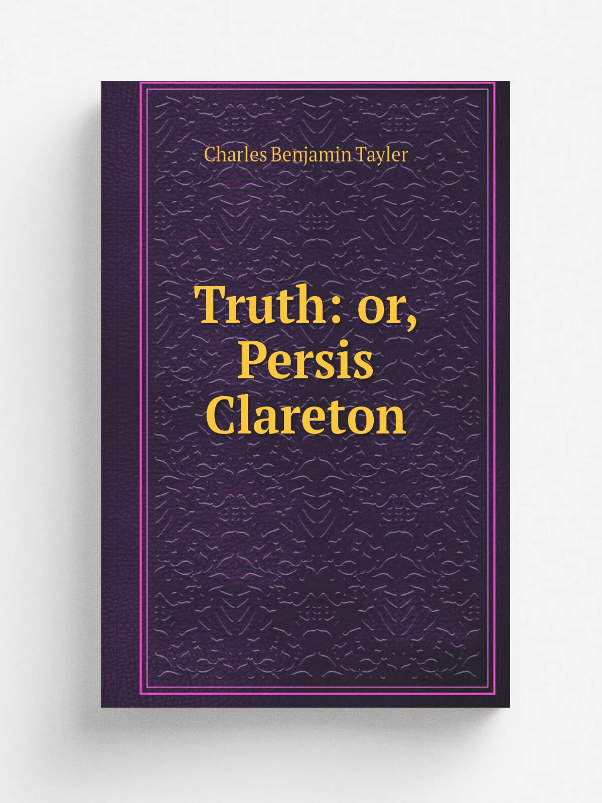 Truth: or, Persis Clareton | Charles Benjamin Tayler | 1853 | Репринт