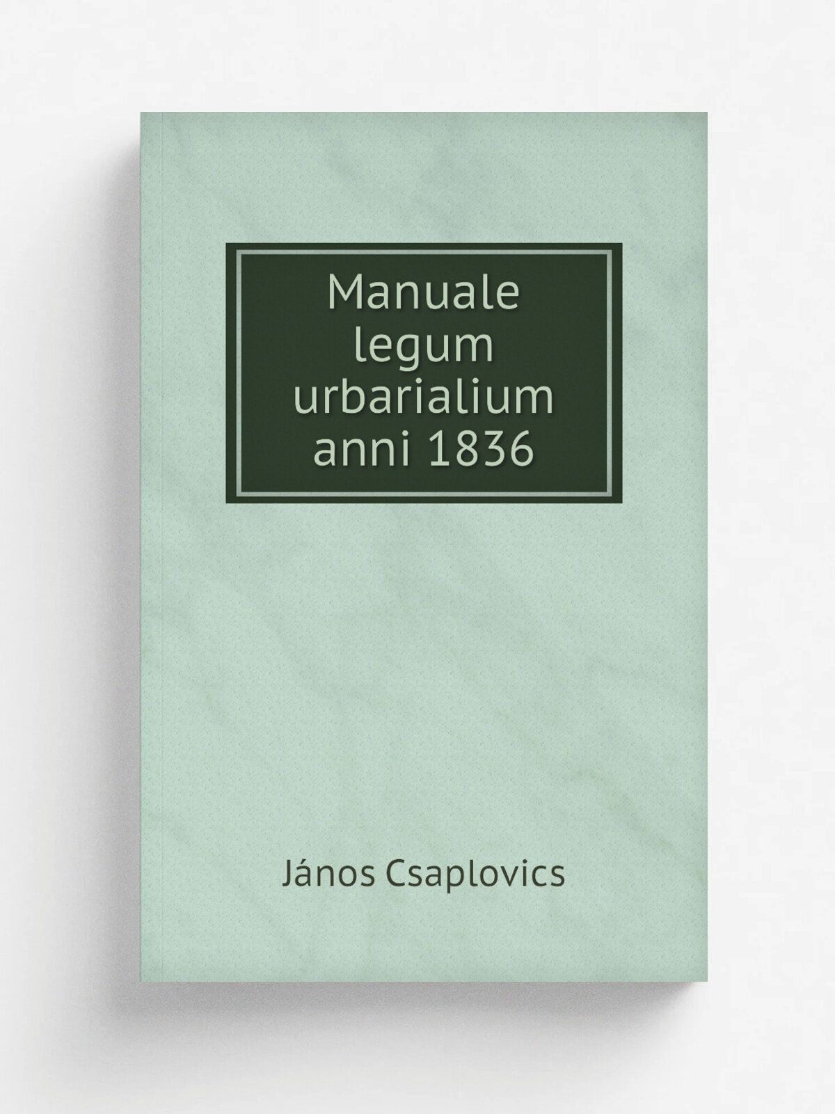Manuale legum urbarialium anni 1836 | J.nos Csaplovics | 1837 | Impensis viduae equitis a M.sle, et Braum.ller , typis Straussianis | Репринт