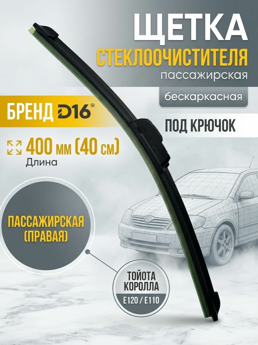 Щетка стеклоочистителя пассажирская 400 мм (40 см) бескаркасная под крючок для Toyota Corolla E120 / E110, дворник автомобильный правый Тойота Королла, бренд D16