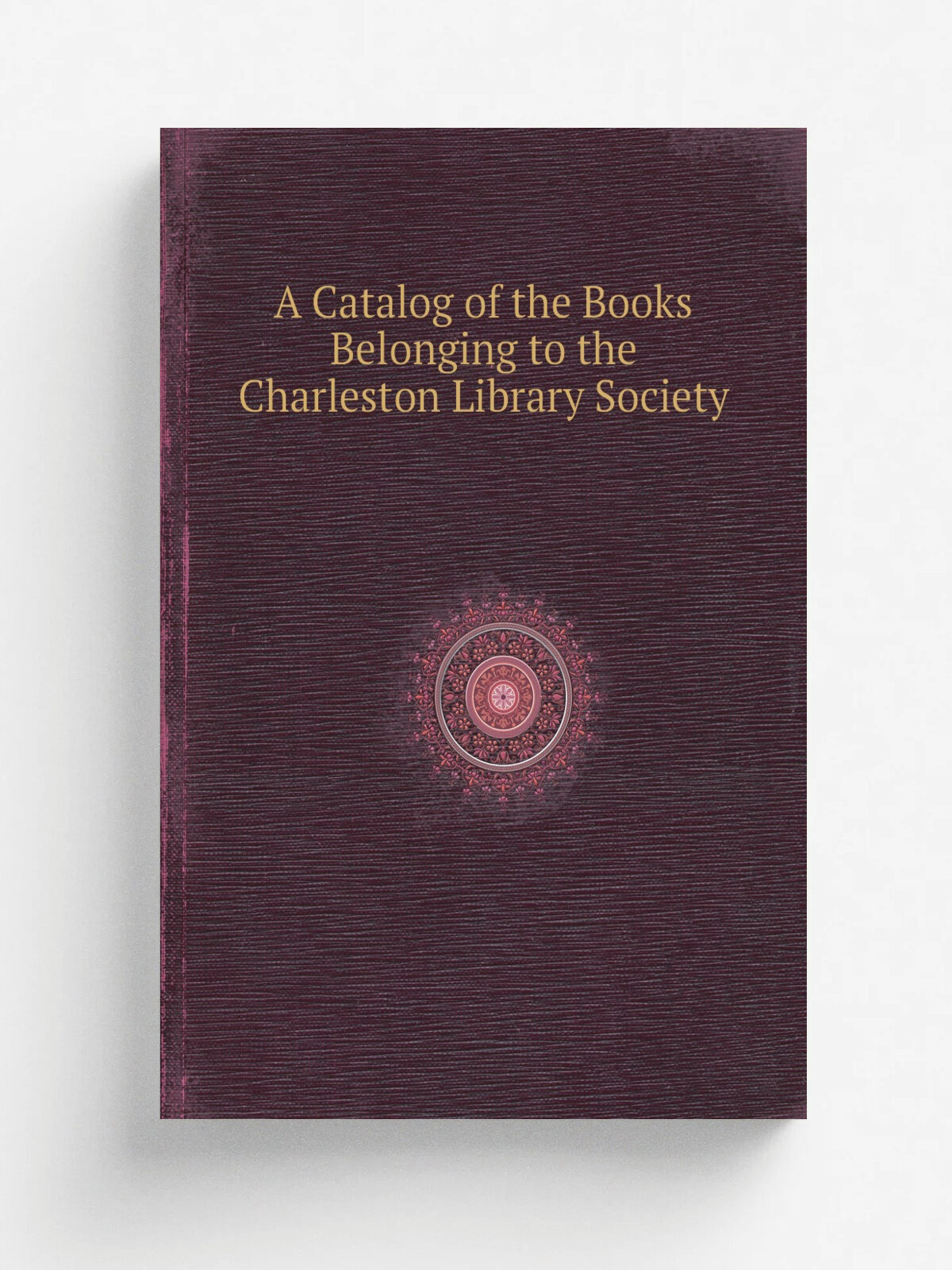 A Catalog of the Books Belonging to the Charleston Library Society