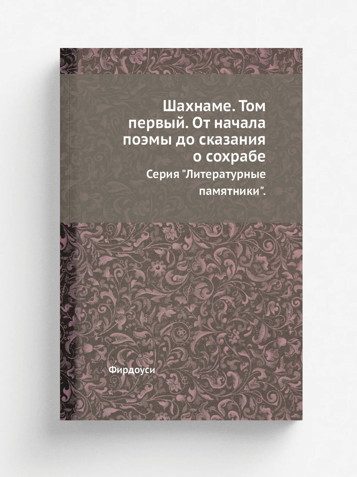 Шахнаме. Том первый. От начала поэмы до сказания о сохрабе. Серия "Литературные памятники".