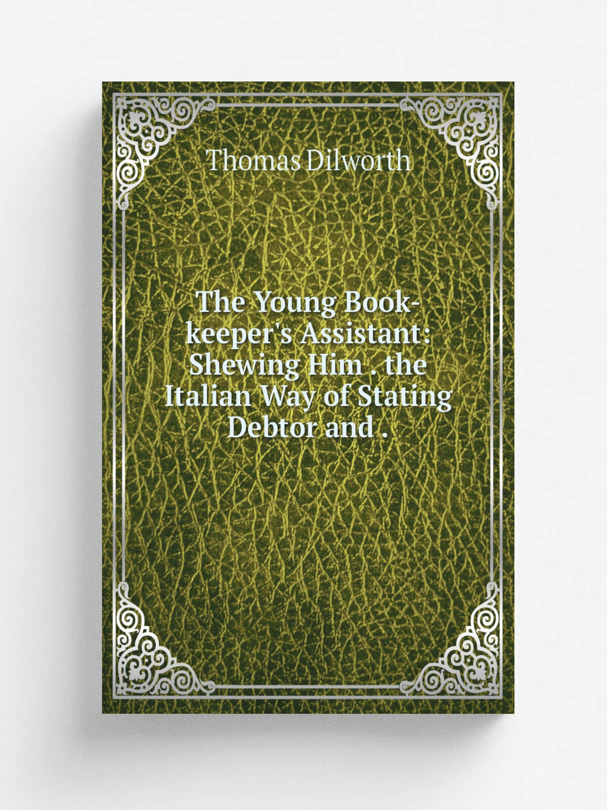 The Young Book-keeper's Assistant: Shewing Him . the Italian Way of Stating Debtor and .