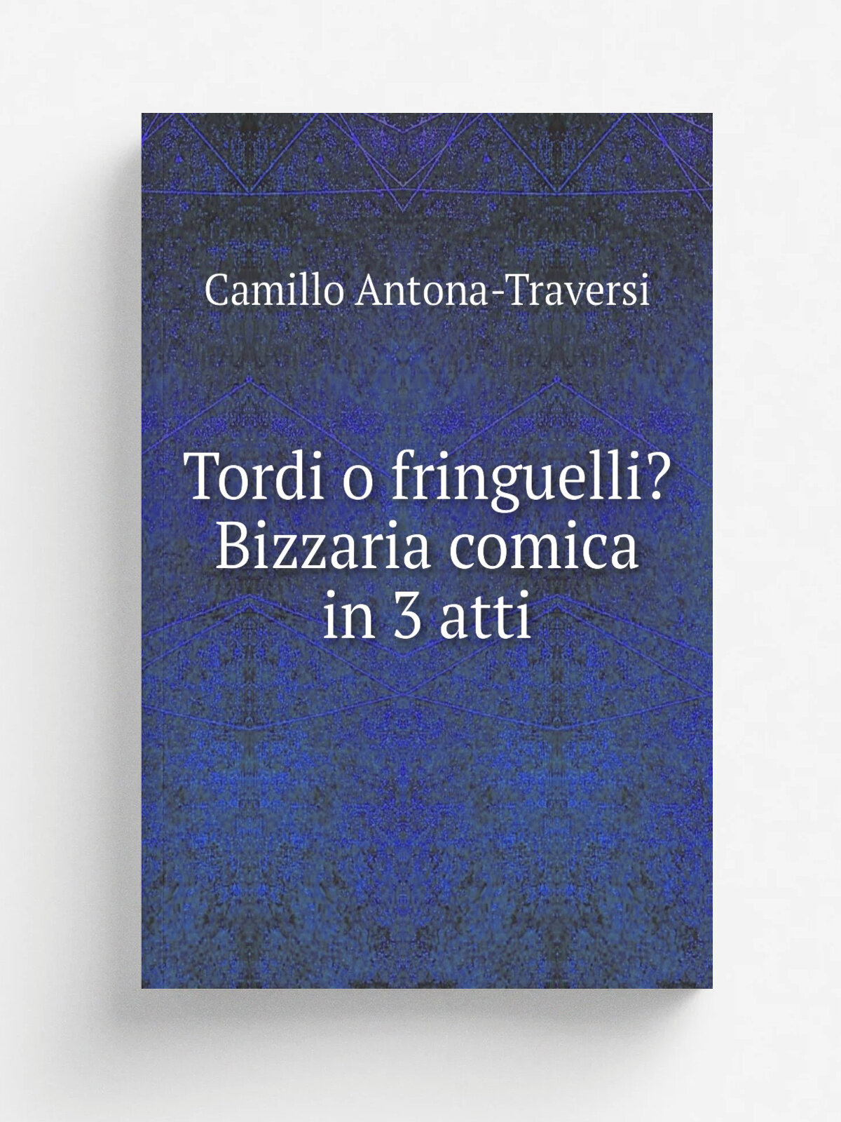 Tordi o fringuelli? Bizzaria comica in 3 atti | Camillo Antona-Traversi | 1894 | Napoli L. Pierro | Репринт