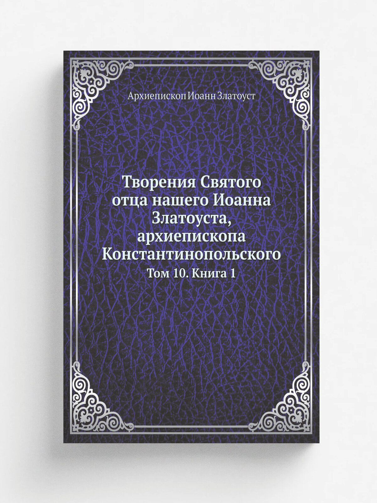 . Творения Святого отца нашего Иоанна Златоуста, архиепископа Константинопольского. Том 10. Книга 1