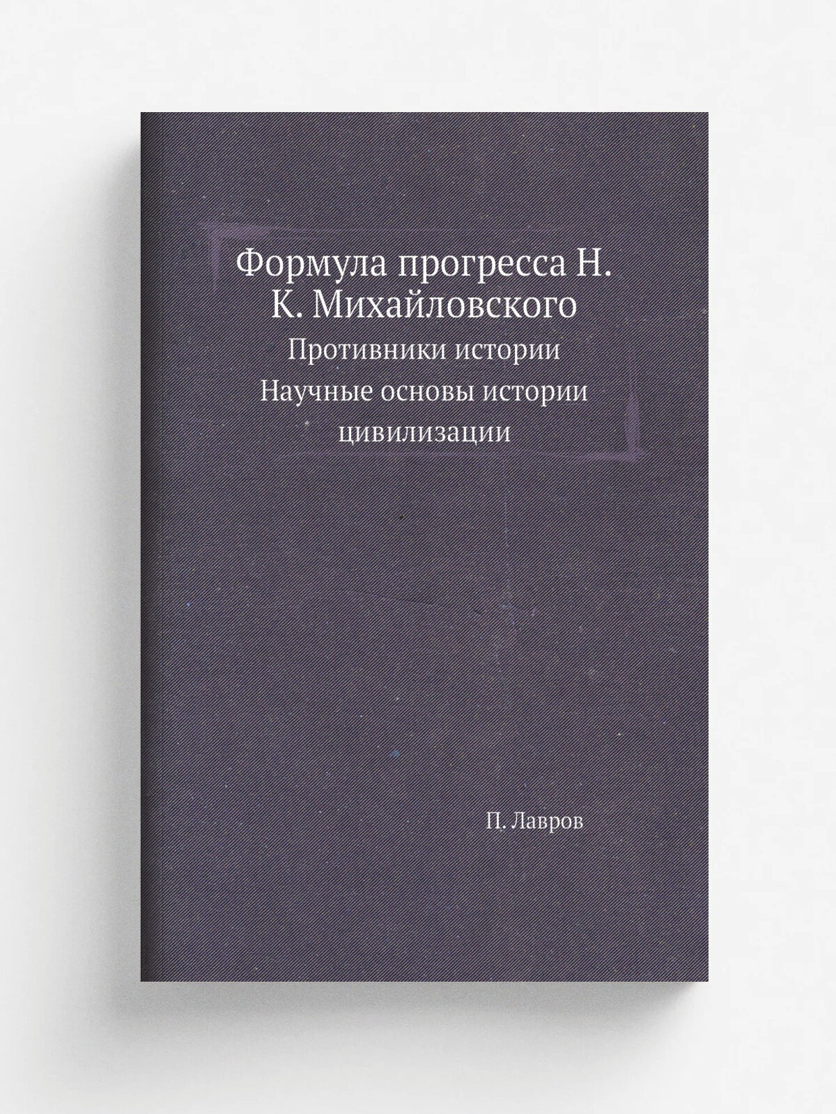 Формула прогресса Н. К. Михайловского. Противники истории. Научные основы истории цивилизации