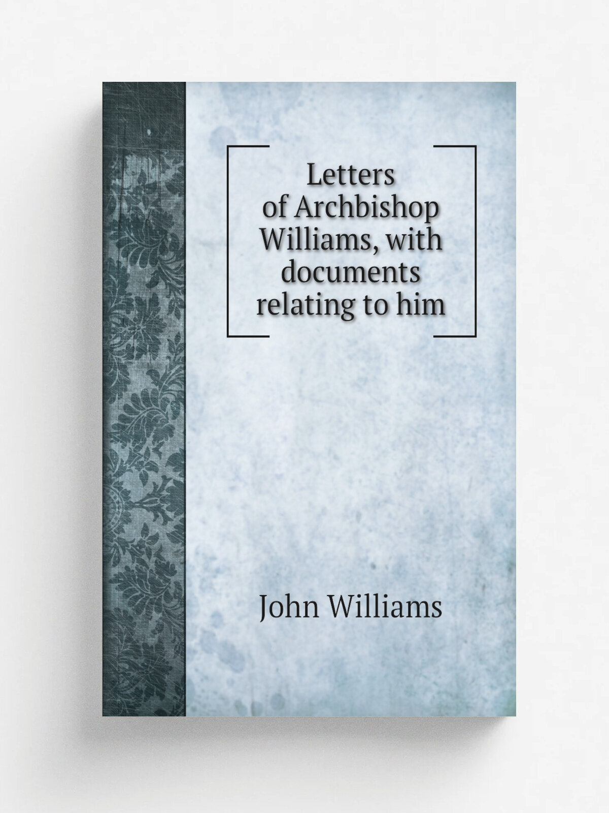 Letters of Archbishop Williams, with documents relating to him