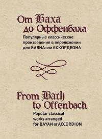 От Баха до Оффенбаха : популярные классические произведения в переложении для баяна или аккордеона