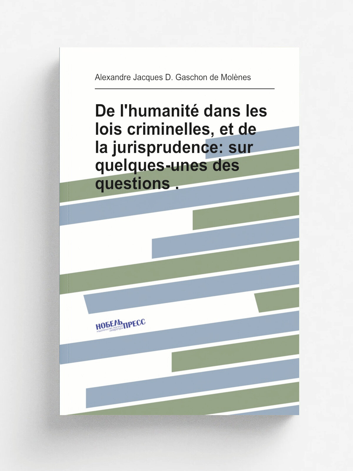 De l'humanit. dans les lois criminelles, et de la jurisprudence: sur quelques-unes des questions . | Alexandre Jacques D. Gaschon de Mol.nes | 1830 |…