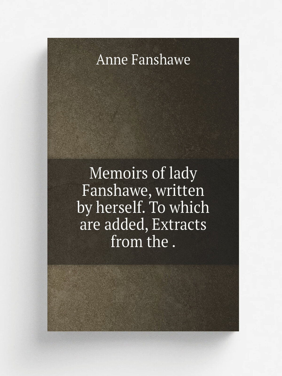 Memoirs of lady Fanshawe, written by herself. To which are added, Extracts from the . | Anne Fanshawe | 1829 | Репринт