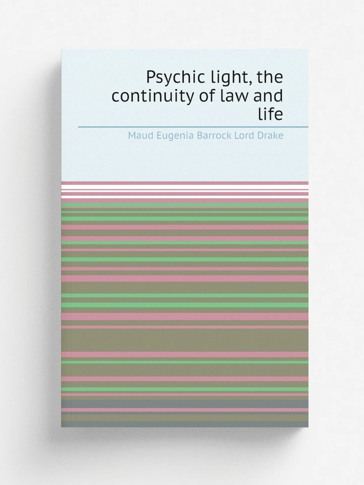 Psychic light, the continuity of law and life | Maud Eugenia Barrock Lord Drake | 1904 | Kansas City, Mo, F.T. Riley | Репринт