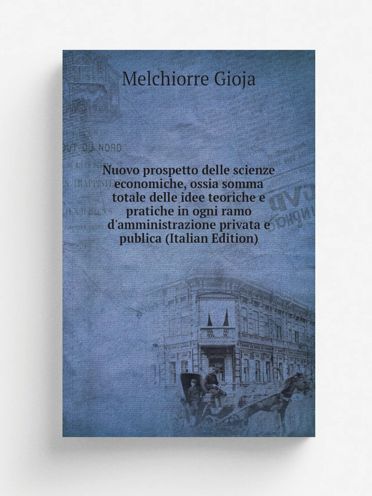 Nuovo prospetto delle scienze economiche, ossia somma totale delle idee teoriche e pratiche in ogni ramo d'amministrazione privata e publica (Italian…