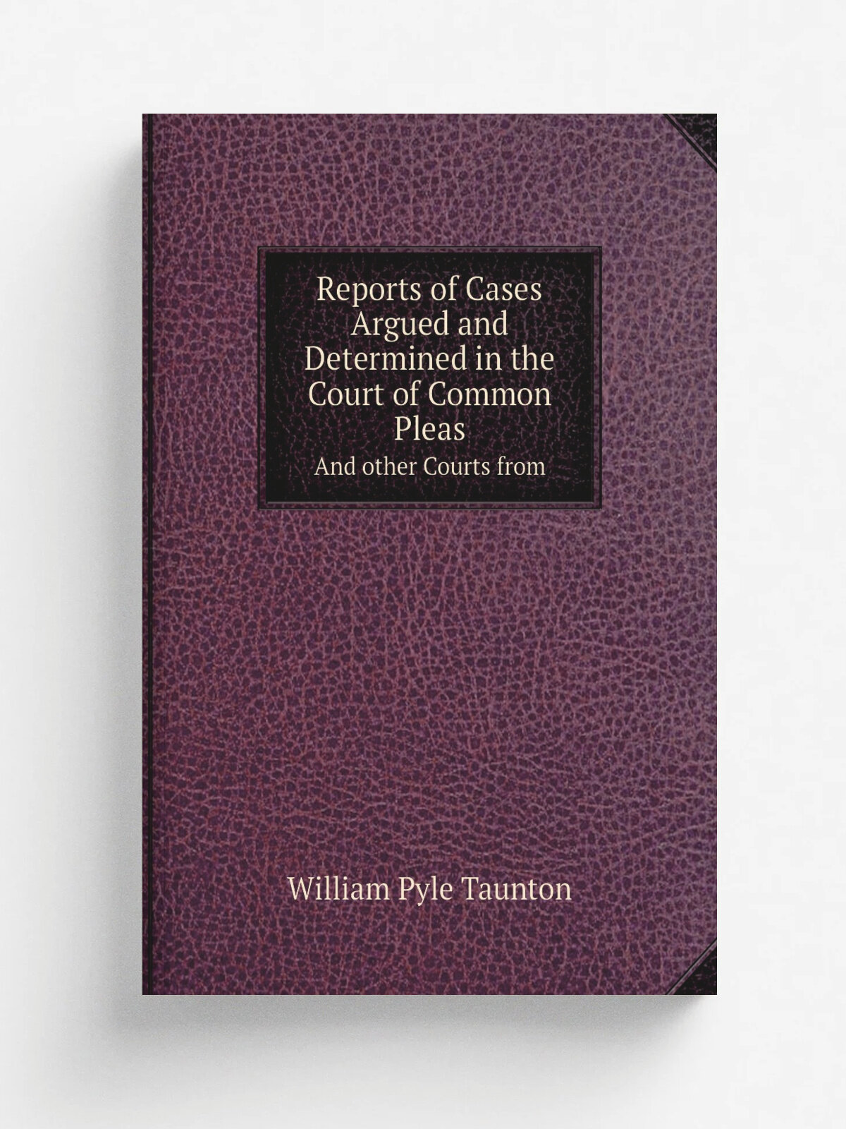 Reports of Cases Argued and Determined in the Court of Common Pleas. And other Courts from
