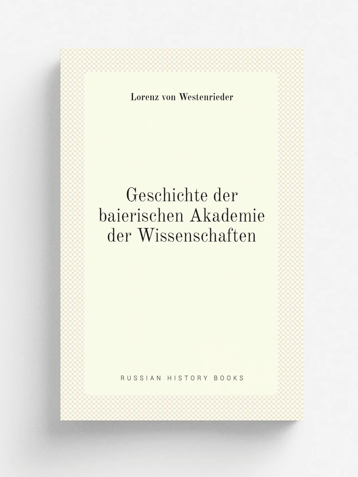 Geschichte der baierischen Akademie der Wissenschaften | Lorenz von Westenrieder | 1807 | Репринт