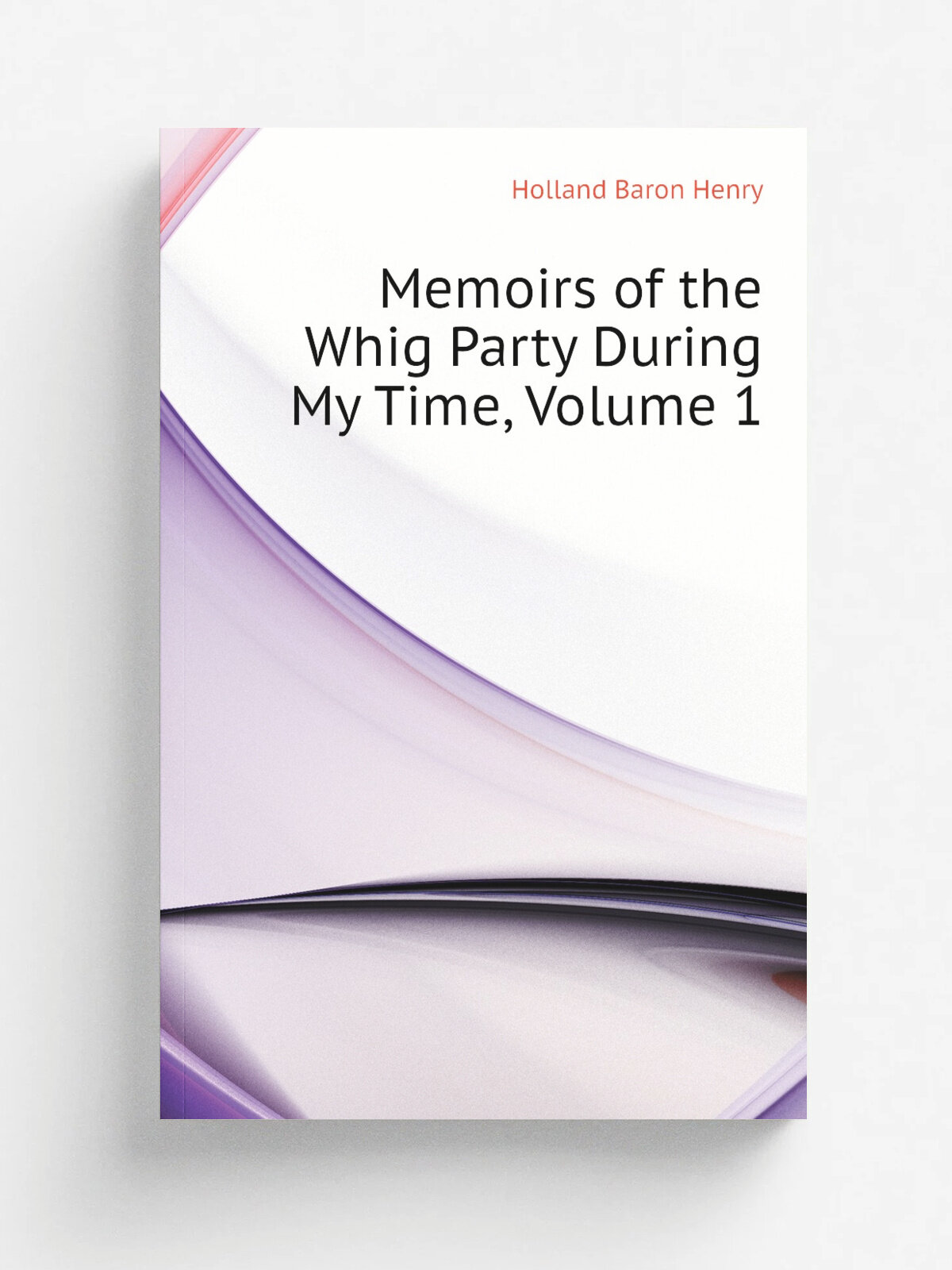 Memoirs of the Whig Party During My Time, Volume 1 | Holland Baron Henry | Репринт