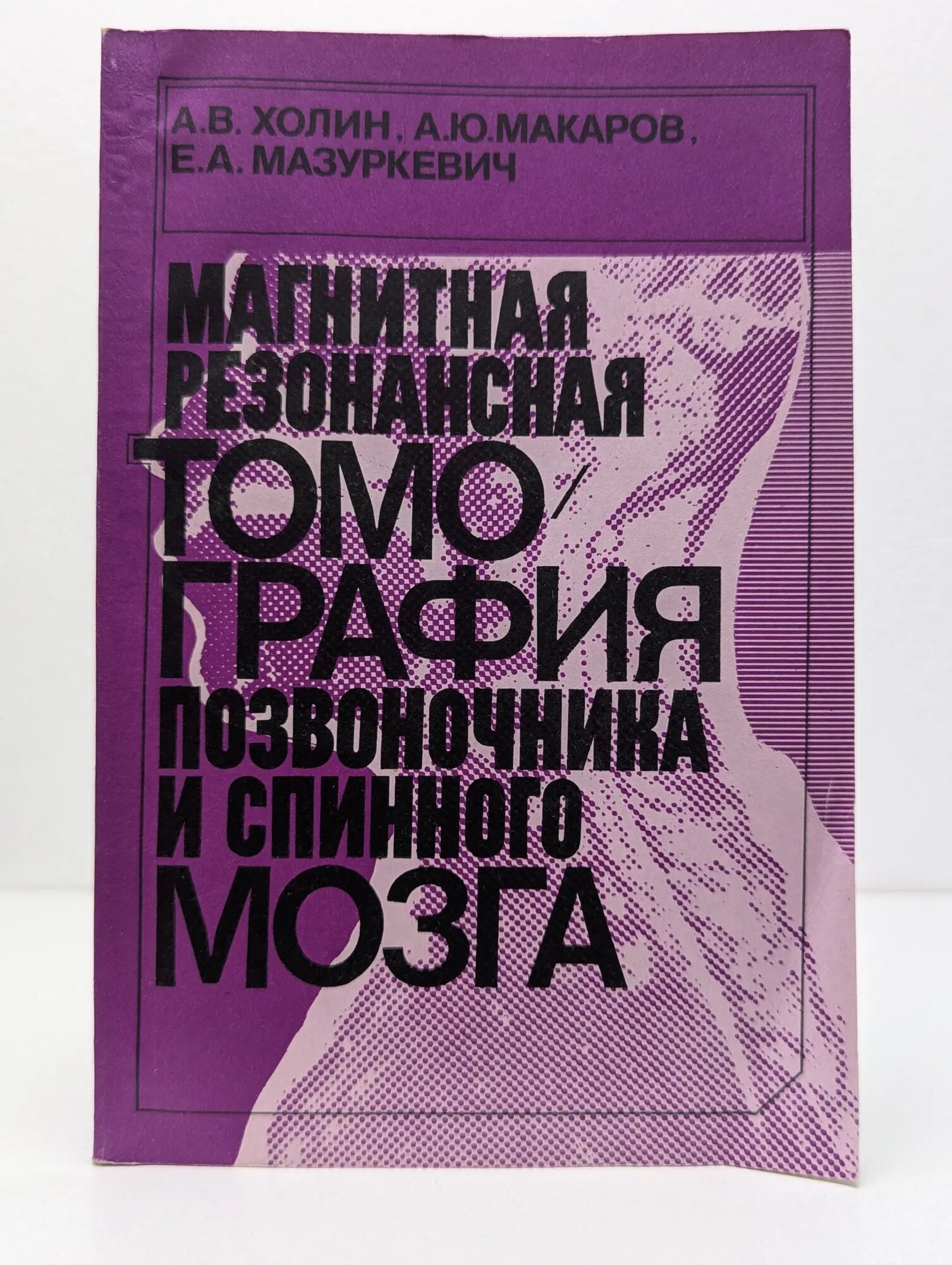 Магнитная резонансная томография позвоночника и спинного мозга Холин Александр Васильевич, Макаров Андрей Юрьевич, Мазуркевич Елена Александровна 1995