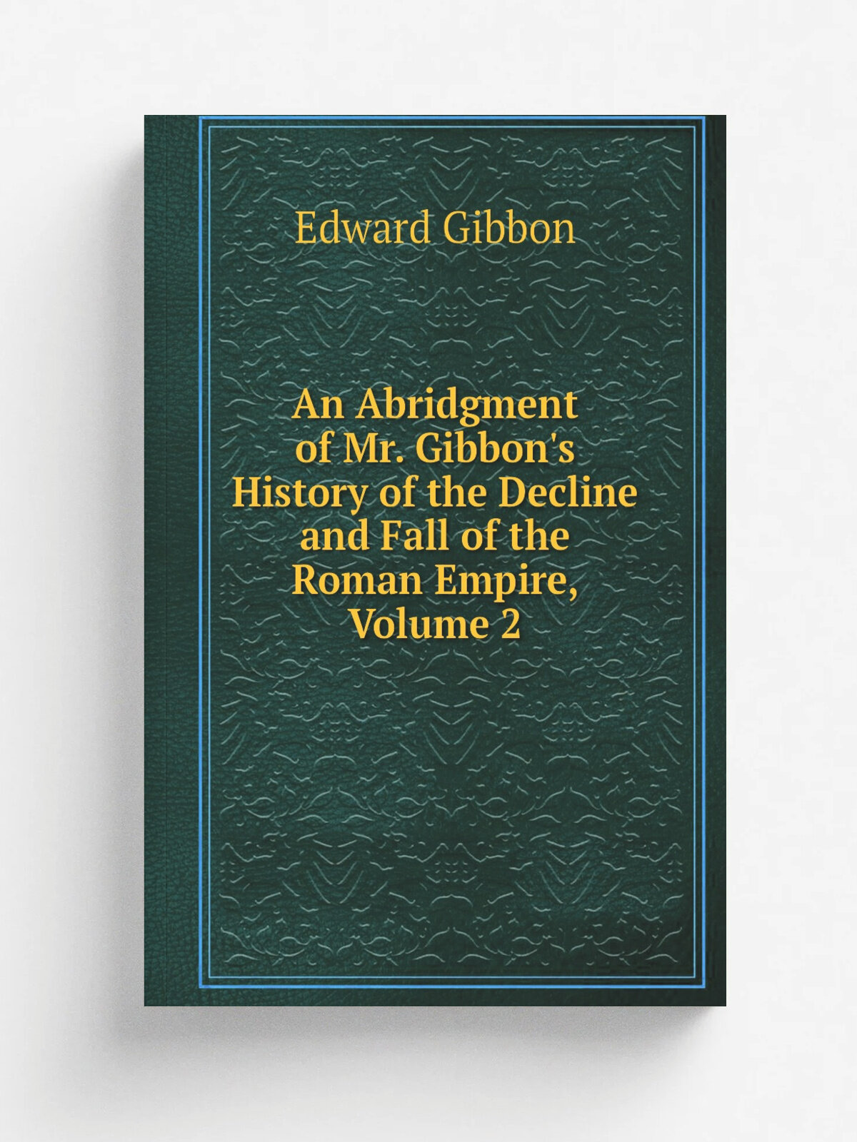 An Abridgment of Mr. Gibbon's History of the Decline and Fall of the Roman Empire, Volume 2 | Edward Gibbon | Репринт