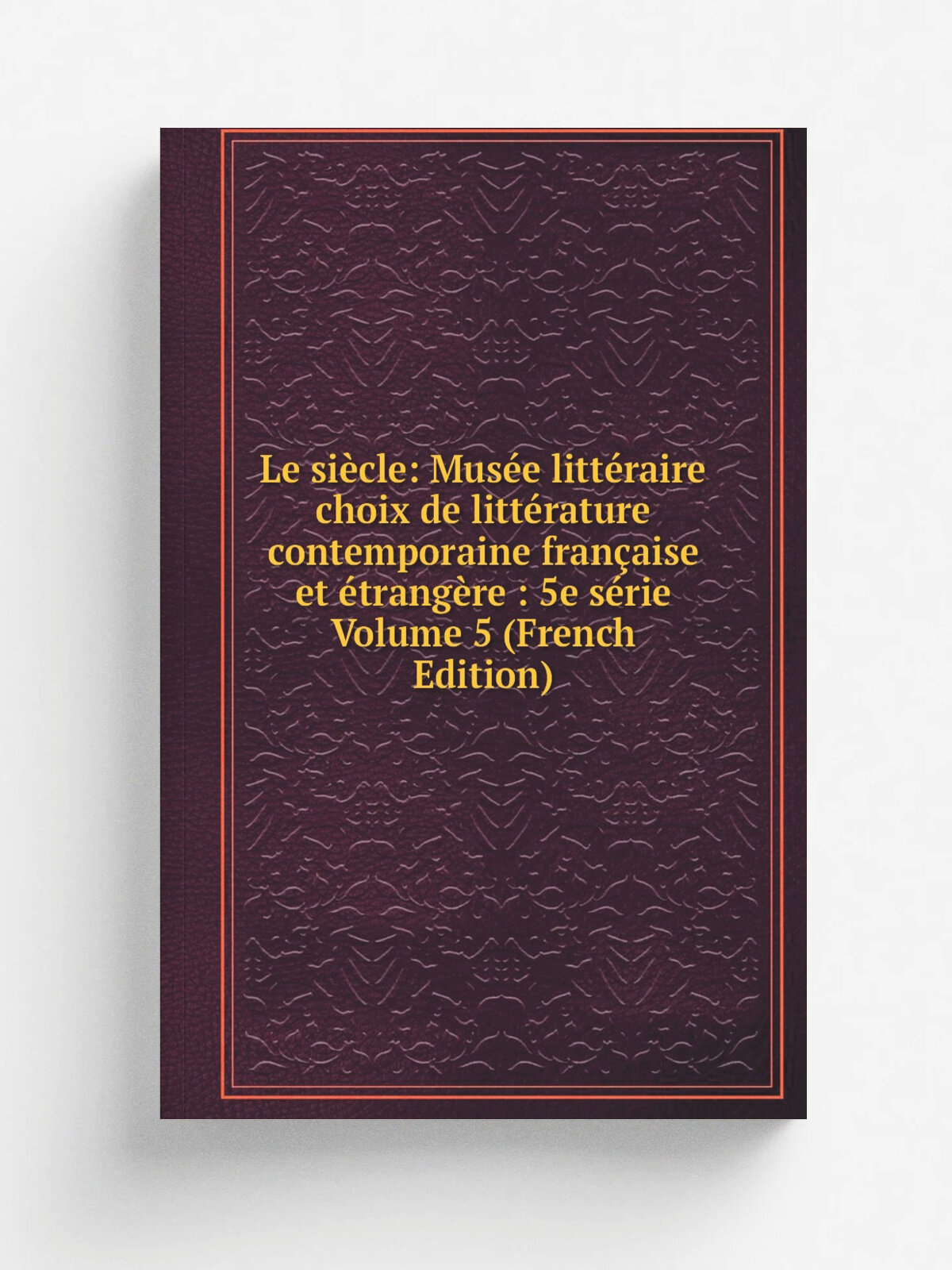 Le si.cle: Mus.e litt.raire choix de litt.rature contemporaine fran.aise et .trang.re : 5e s.rie Volume 5 (French Edition) | Репринт