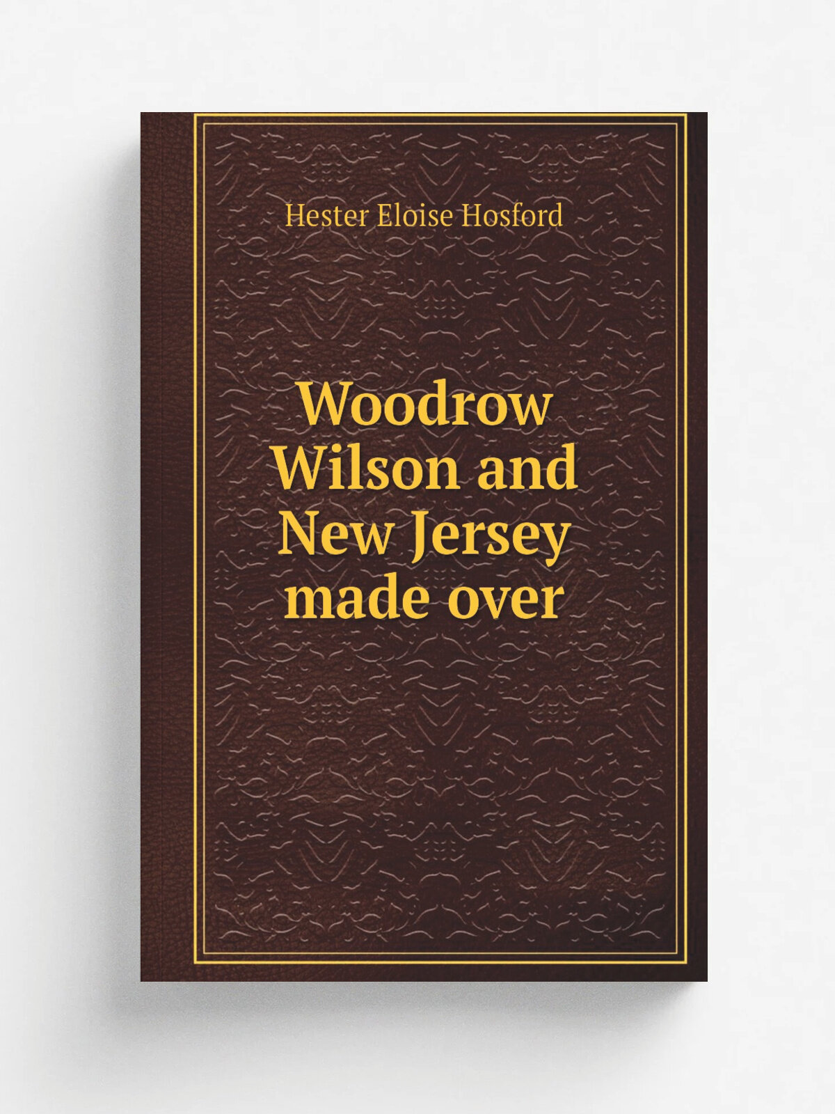 Woodrow Wilson and New Jersey made over | Hester Eloise Hosford | New York, G.P. Putnam's Sons | Репринт