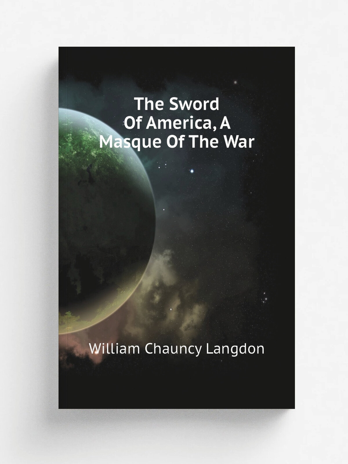 The Sword Of America, A Masque Of The War | William Chauncy Langdon | Репринт