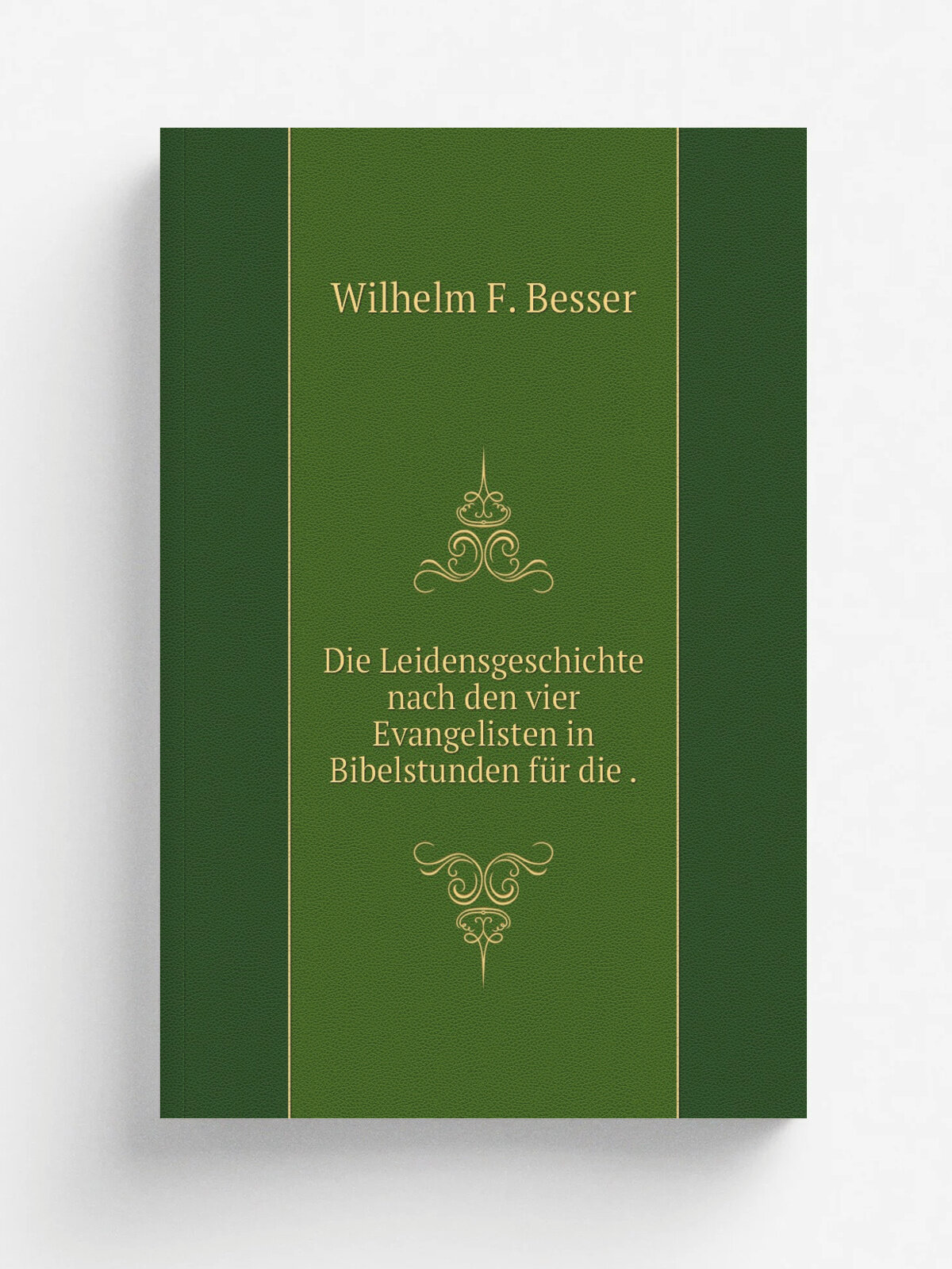 Die Leidensgeschichte nach den vier Evangelisten in Bibelstunden f.r die . | Wilhelm F. Besser | 1864 | Richard M.hlmann | Репринт