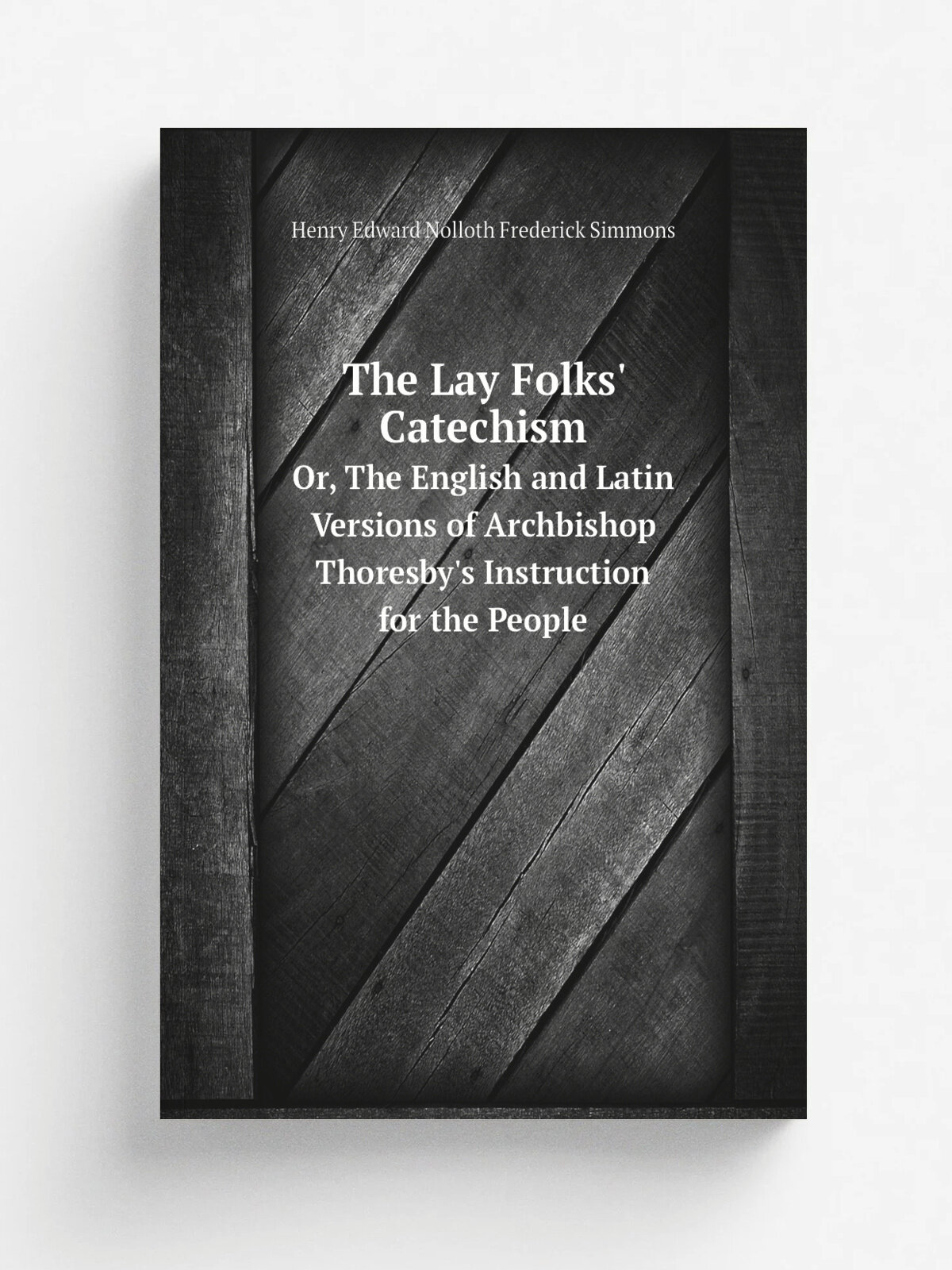 The Lay Folks' Catechism. Or, The English and Latin Versions of Archbishop Thoresby's Instruction for the People